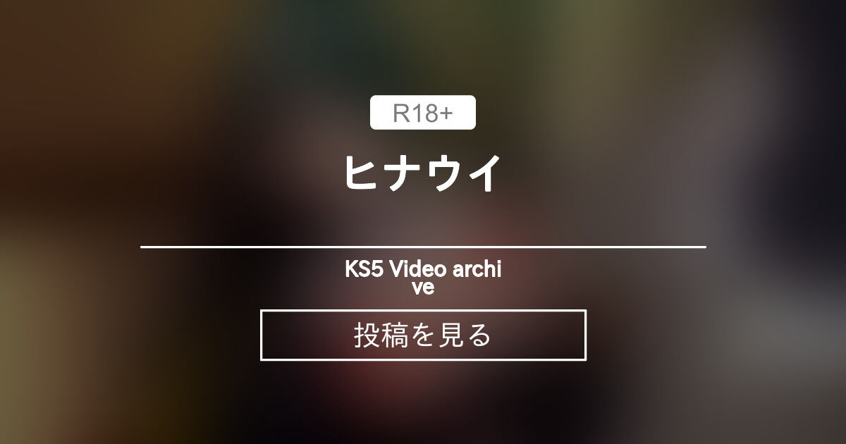 ヒナウイ - KS5 Video archive (KS5)の投稿｜ファンティア[Fantia]
