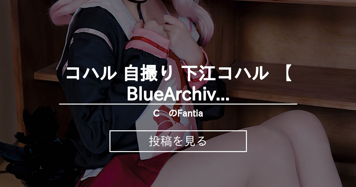 【自撮り】 コハル 自撮り 下江コハル 【BlueArchive】 - C酱のFantia (C酱のcosplay)の投稿｜ファンティア[Fantia]