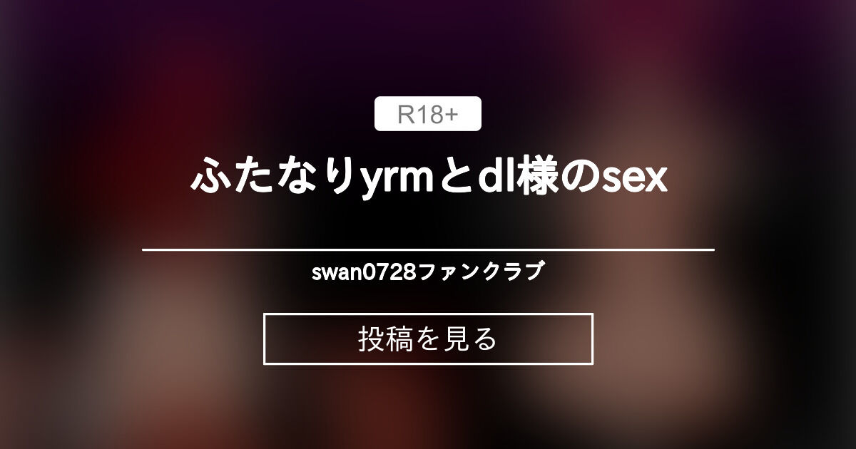 【にじさんじ】 ふたなりyrmとdl様のsex - swan0728ファンクラブ (swan0728)の投稿｜ファンティア[Fantia]