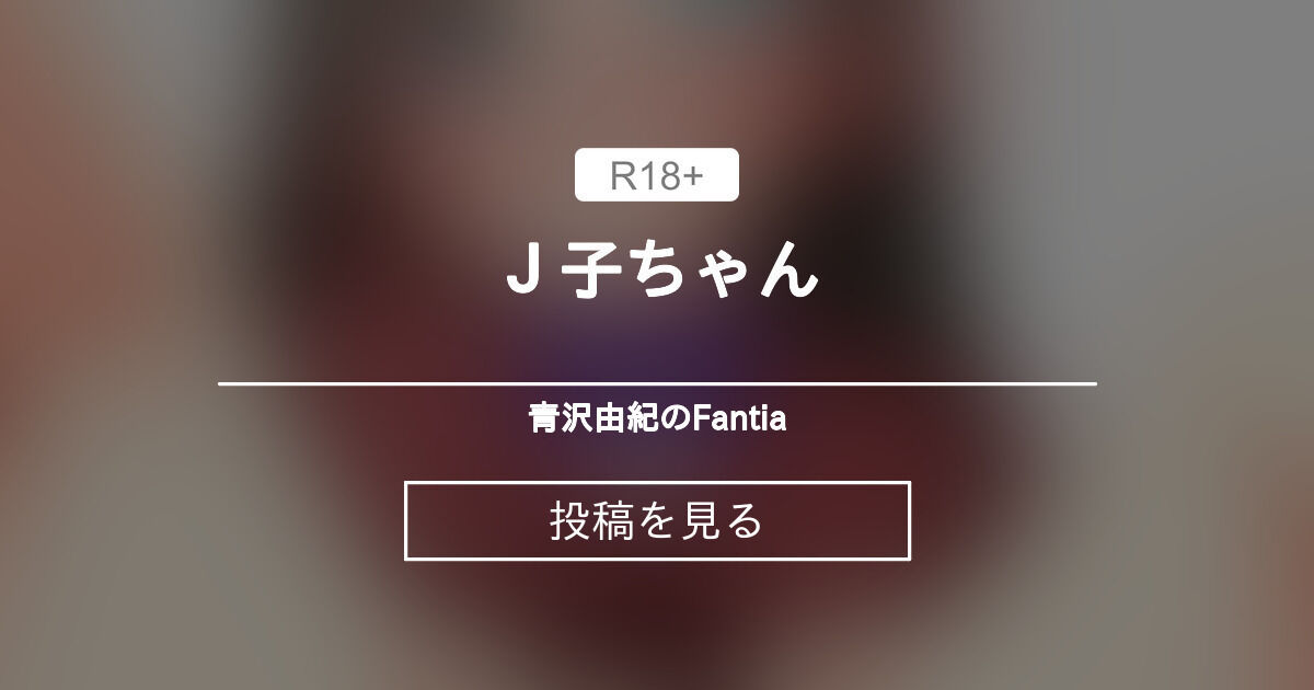 【オリジナル】 J子ちゃん - 青沢由紀のFantia (青沢 由紀)の投稿｜ファンティア[Fantia]