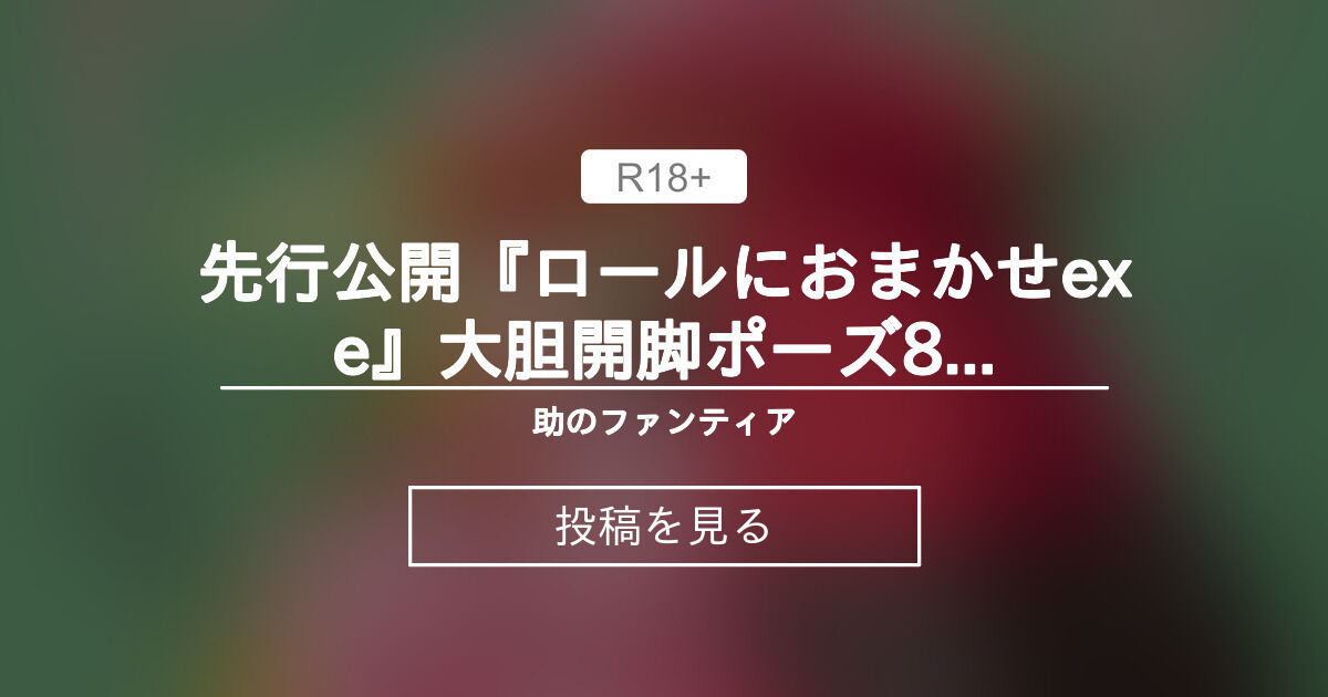 先行公開『ロールにおまかせexe』大胆開脚ポーズ8P - 助のファンティア (助)の投稿｜ファンティア[Fantia]