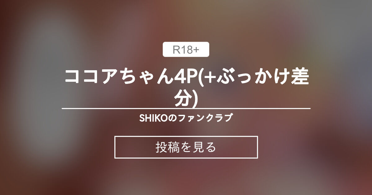 【R-18】 ココアちゃん4P(+ぶっかけ差分) - SHIKOのファンクラブ (SHIKO)の投稿｜ファンティア[Fantia]