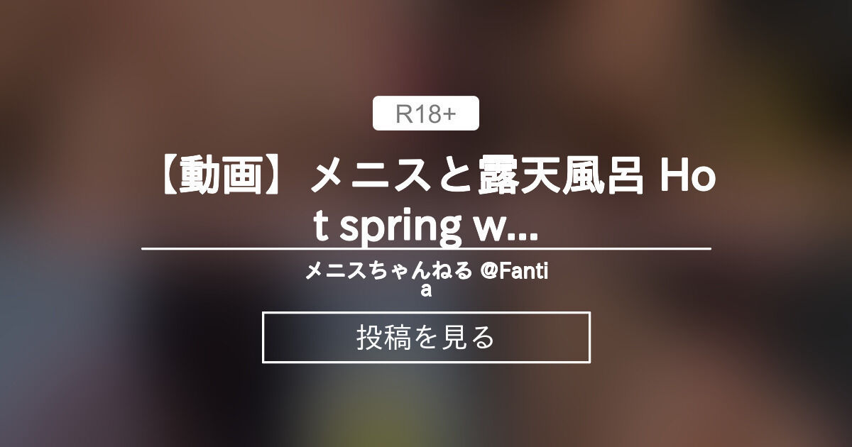 【動画】メニスと露天風呂 Hot spring with Menis - メニスちゃんねる @Fantia (蛍メニス)の投稿｜ファンティア[Fantia]