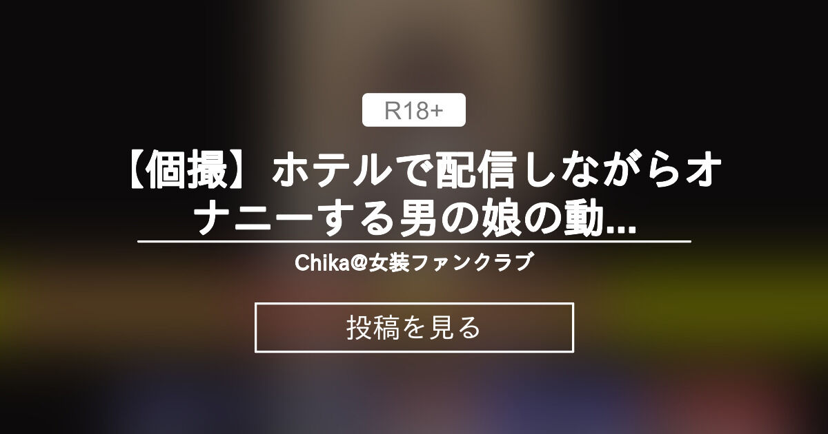【女装】 【個撮】ホテルで配信しながらオナニーする男の娘の動画 - Chika@女装ファンクラブ (ちか@女装)の投稿｜ファンティア[Fantia]
