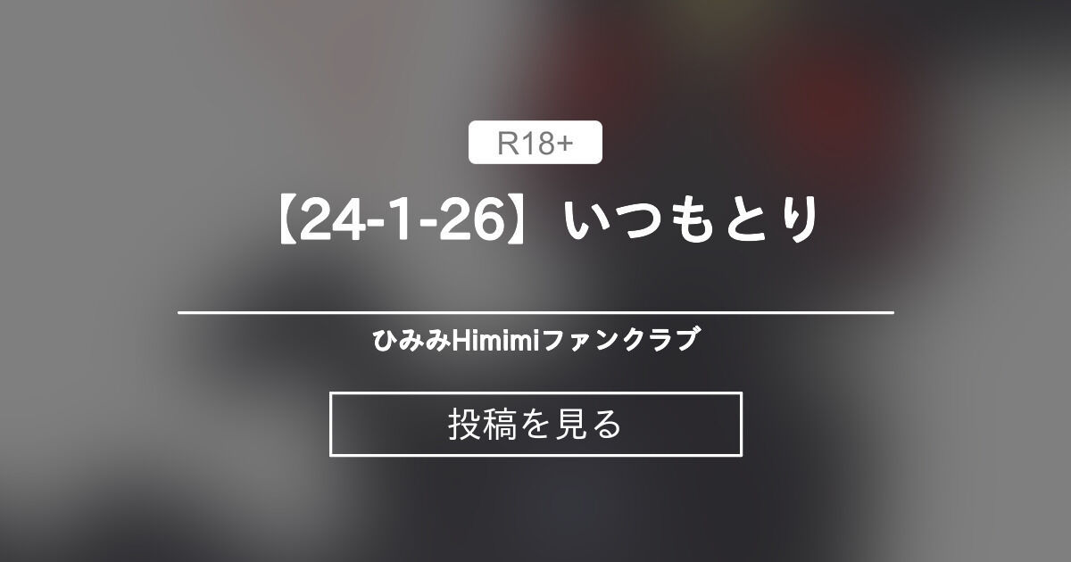 【24 1 26】いつもとり ひみみhimimiファンクラブ ひみみhimimi の投稿｜ファンティア[fantia]