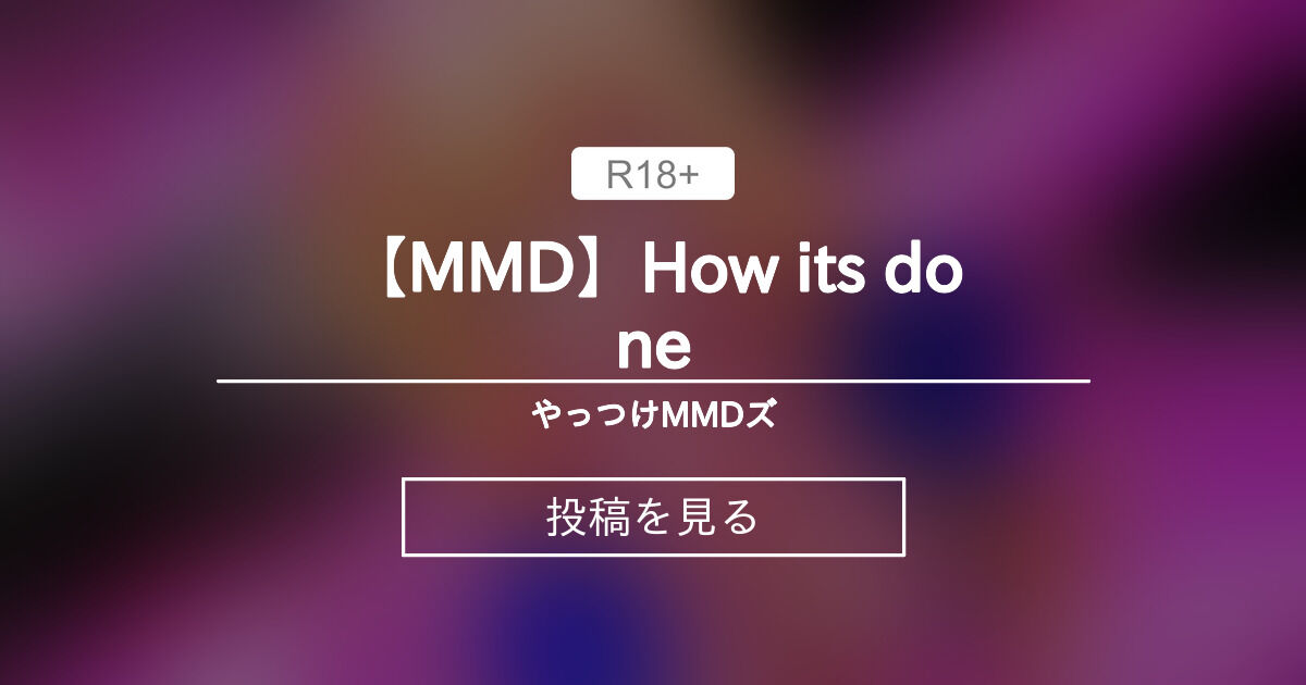 【MMD】How it's done - やっつけMMDズ (12dcv＠auyre)の投稿｜ファンティア[Fantia]