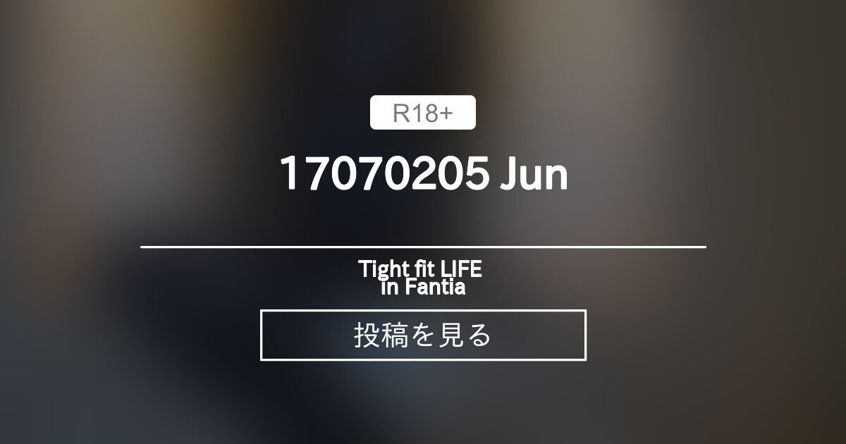 【ZENTAI】 17070205 Jun - Tight fit LIFE in Fantia (Marcy Anarchy)の投稿｜ファンティア[Fantia]