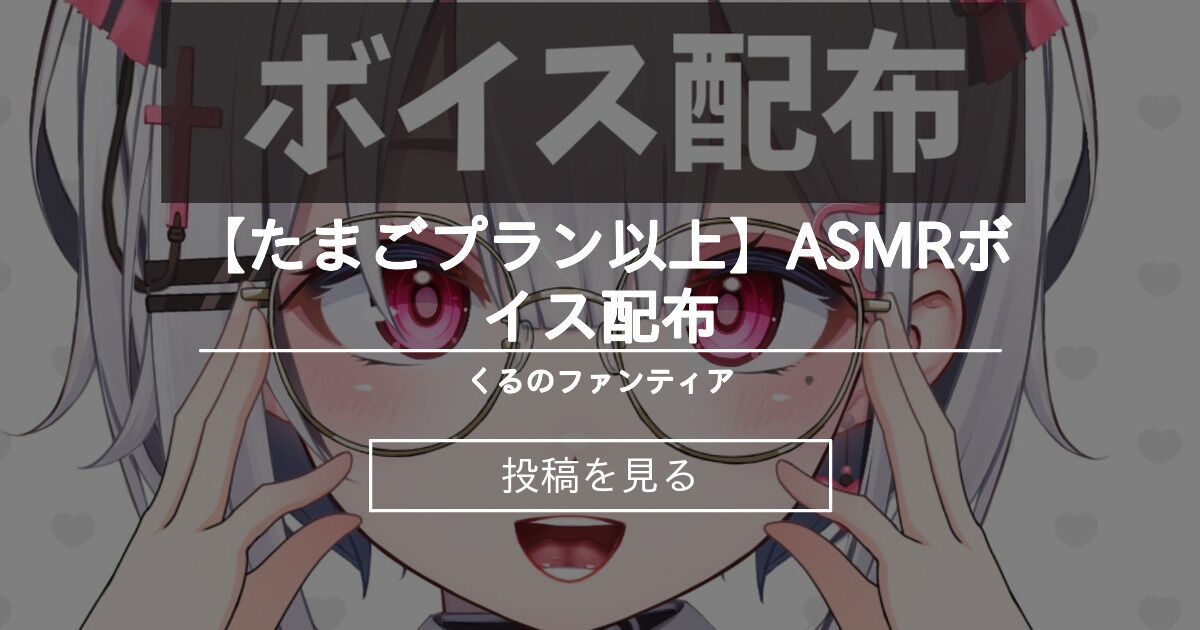 【たまごプラン以上】ASMRボイス配布 - くるのファンティア (くるのVtuber)の投稿｜ファンティア[Fantia]