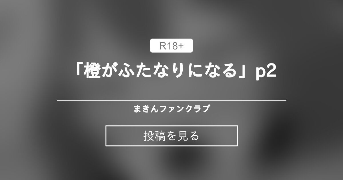 【橙がふたなりになる】 「橙がふたなりになる」p2 - まきんファンクラブ (まきん)の投稿｜ファンティア[Fantia]