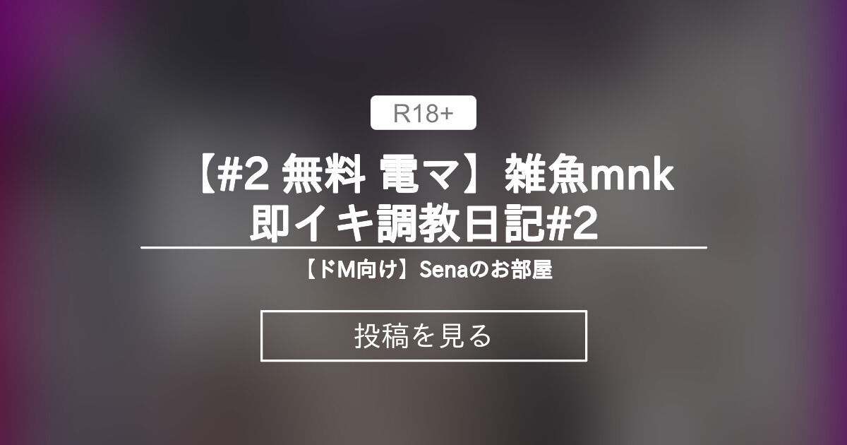 2 無料 電マ】雑魚mnk即イキ〇〇日記#2 - 【ドM向け】Senaのお部屋 (Senaさん)の投稿｜ファンティア[Fantia]