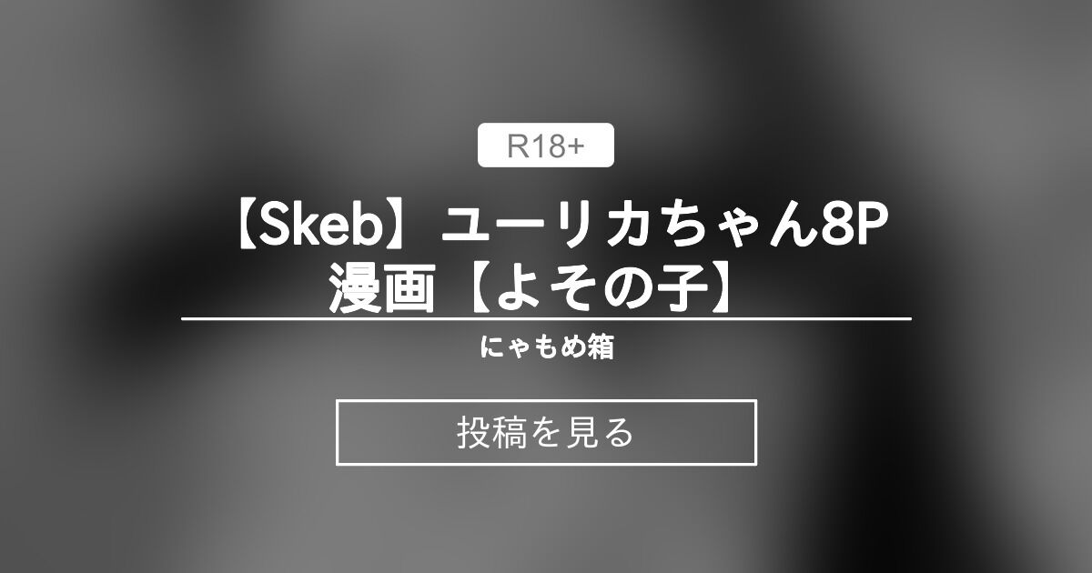 【R-18】 【Skeb】ユーリカちゃん8P漫画【よその子】 - にゃもめ箱 (にゃもめ)の投稿｜ファンティア[Fantia]