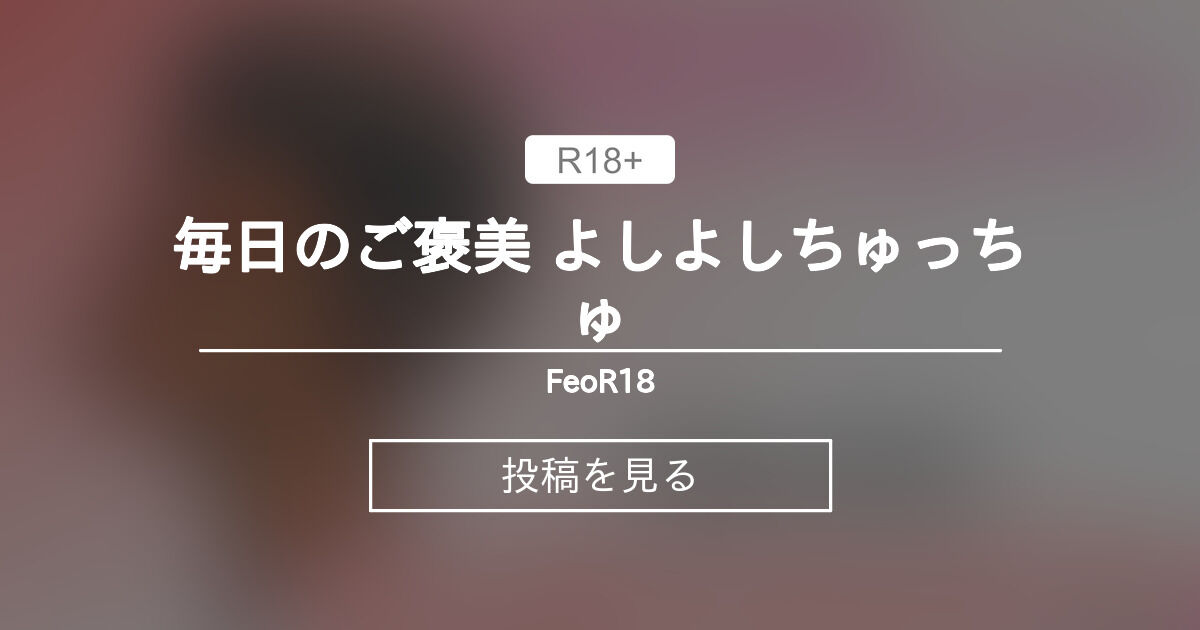 【音声作品】 毎日のご褒美 よしよしちゅっちゅ - FeoR18 (うー君)の投稿｜ファンティア[Fantia]