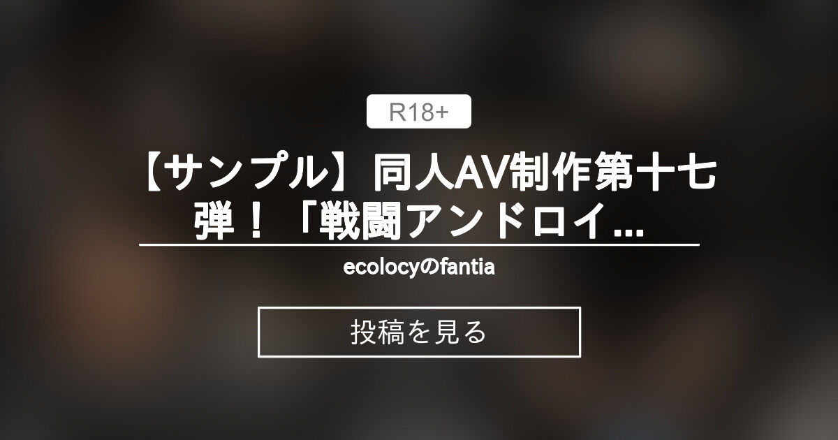 【サンプル】 【サンプル】同人AV制作第十七弾！「戦闘アンドロイドは任務のストレスを自撮りオナニーで発散する ecolocy」 - ecolocyのfantia (ecolocy)の投稿 ...