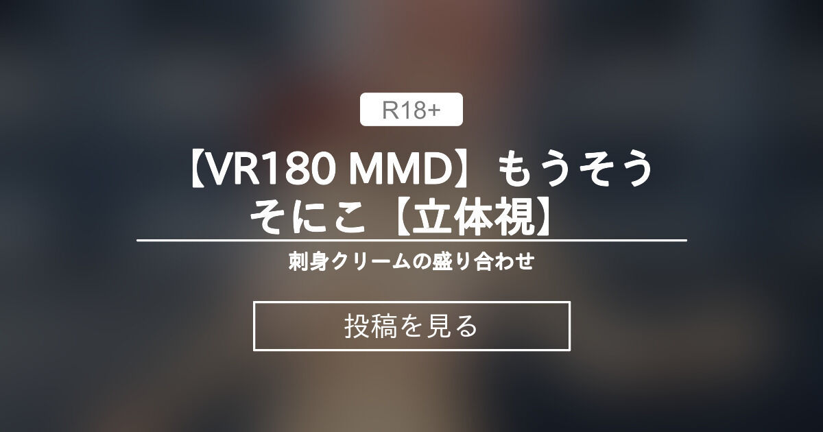 【VR】 【VR180 MMD】もうそうそにこ【立体視】 - 刺身クリームの盛り合わせ (刺身クリーム)の投稿｜ファンティア[Fantia]