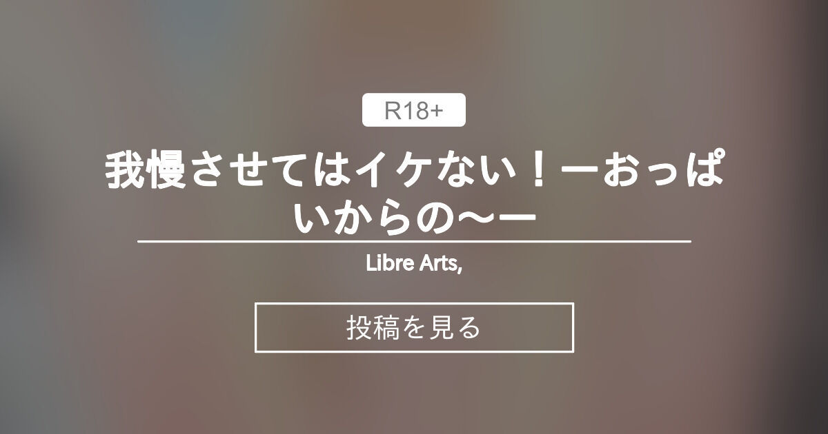 我慢させてはイケない！ーおっぱいからの～ー - Libre Arts, (Libre)の投稿｜ファンティア[Fantia]