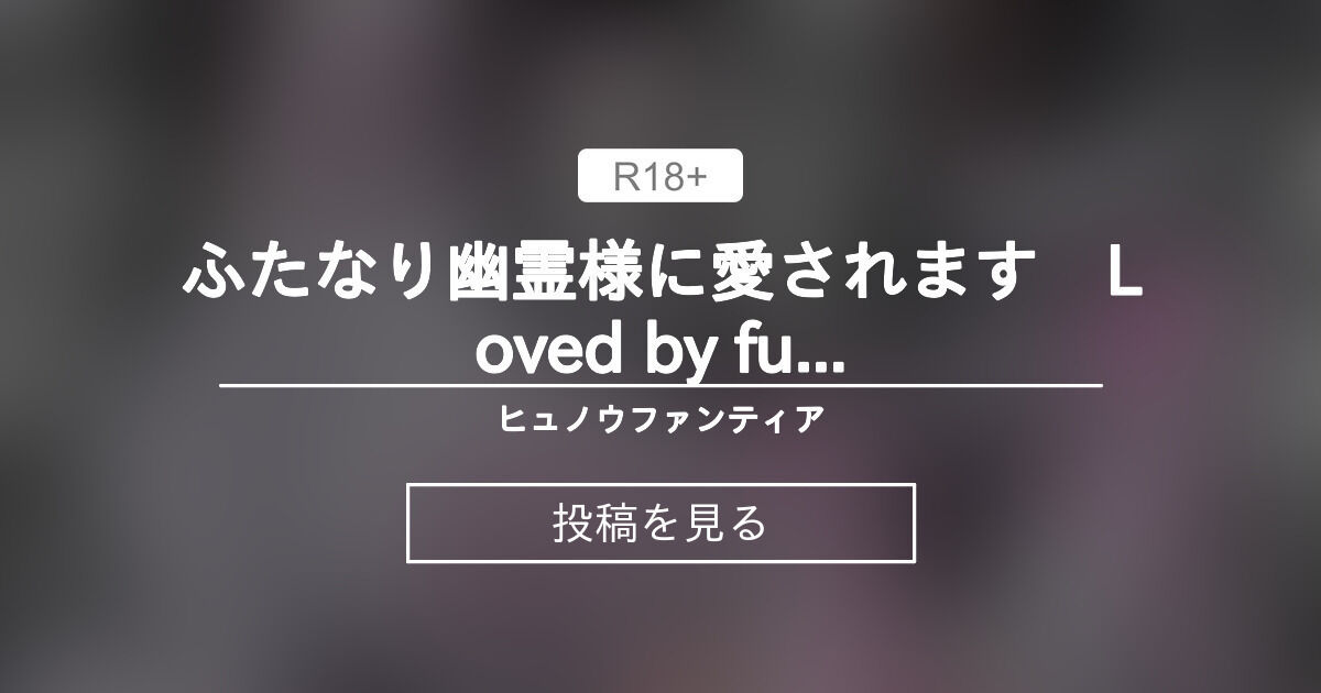 【ふたなり】 ふたなり幽霊様に愛されます Loved by futa ghosts. - ヒュノファンティア (ヒュノ)の投稿｜ファンティア ...