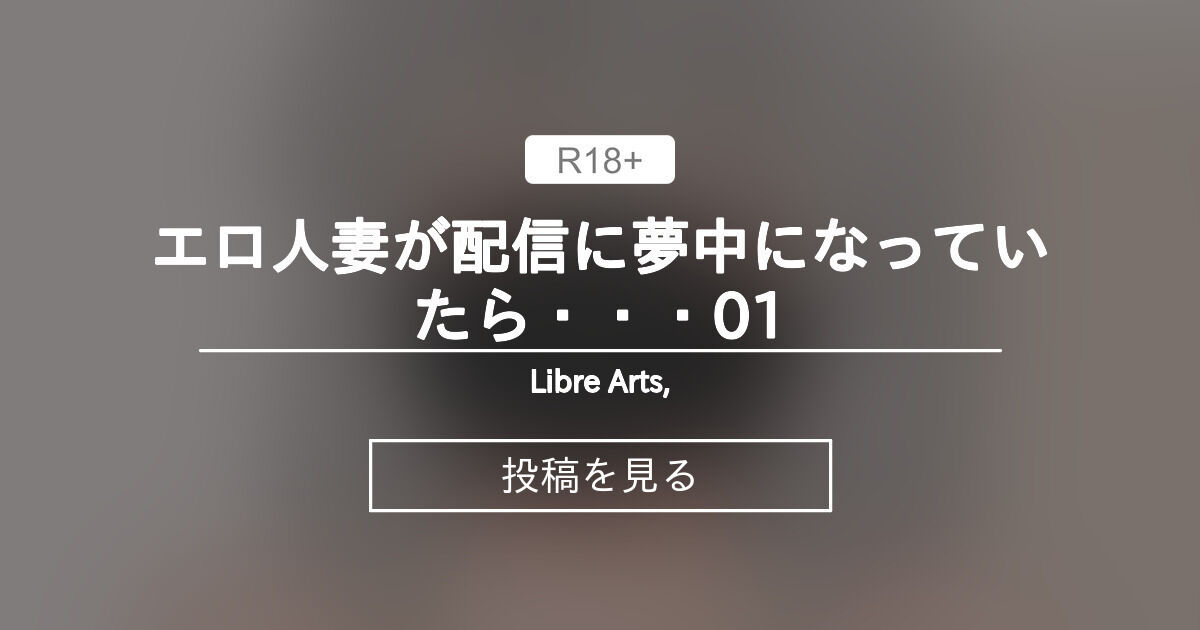 エロ人妻が配信に夢中になっていたら・・・01 - Libre Arts, (Libre)の投稿｜ファンティア[Fantia]