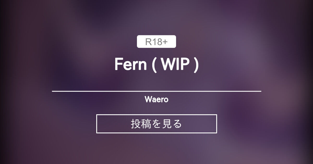 【WIP】 Fern ( WIP ) - Waero (Waero)の投稿｜ファンティア[Fantia]