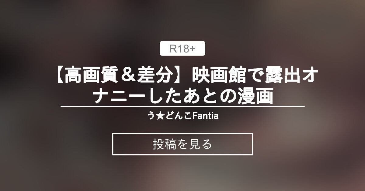 【高画質＆差分】 【高画質＆差分】映画館で露出オナニーしたあとの漫画 - う★どんこFantia (う★どんこ)の投稿｜ファンティア[Fantia]