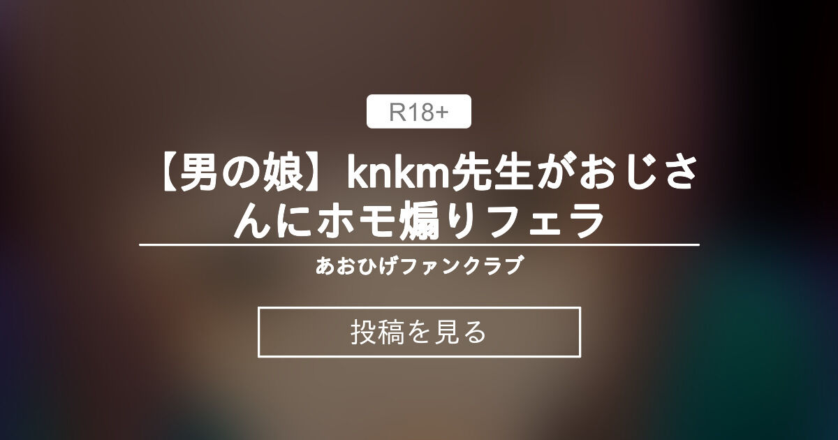 【男の娘】 【男の娘】knkm先生がおじさんにホモ煽りフェラ - あおひげファンクラブ (あおひげ)の投稿｜ファンティア[Fantia]