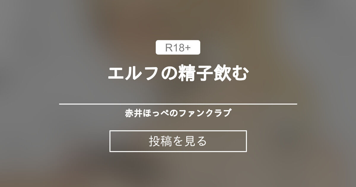 【男の子】 エルフの精子飲む - 赤井ほっぺのファンクラブ (赤井ほっぺ)の投稿｜ファンティア[Fantia]