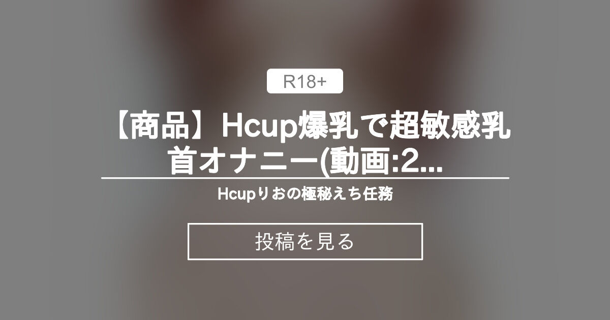 【商品】Hcup爆乳で超敏感乳首オナニー💕(動画:2分28秒) - ㊙️Hcupりおの極秘えち任務🙊💗 (りお ️ ️ ️)の投稿｜ファンティア[Fantia]