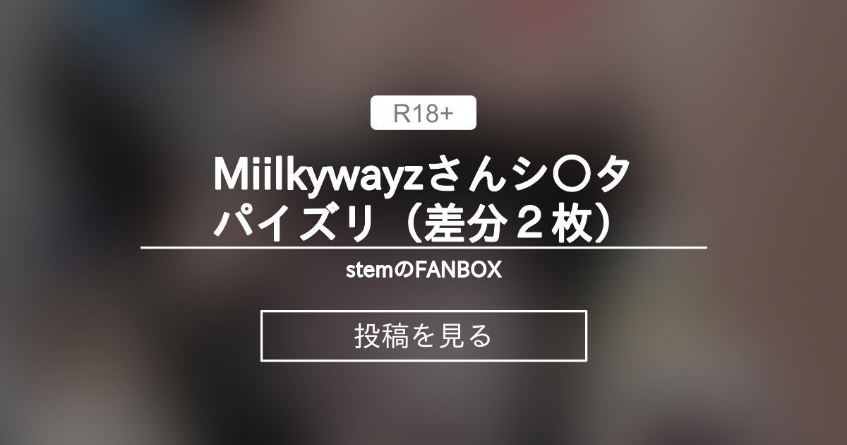 【Miilkywayz】 Miilkywayzさんシ タパイズリ（差分2枚） - stemのFANBOX (stem)の投稿｜ファンティア ...