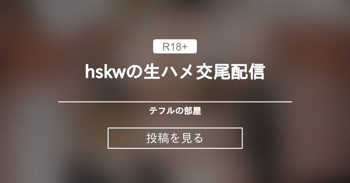 【にじさんじ】 hskwの生ハメ交尾配信 - テフルの部屋 (テフル🔞)の投稿｜ファンティア[Fantia]