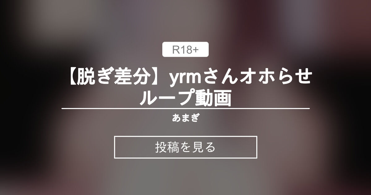 【夜見れな】 【脱ぎ差分】yrmさんオホらせループ動画 - あまぎ (あまぎ)の投稿｜ファンティア[Fantia]