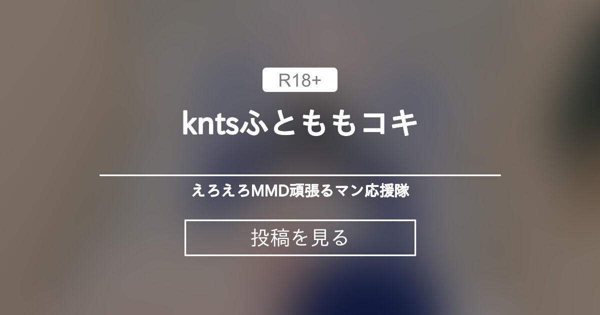 【mmd】 kntsふとももコキ - えろえろMMD頑張るマン応援隊 (えろえろMMD頑張るマン)の投稿｜ファンティア[Fantia]