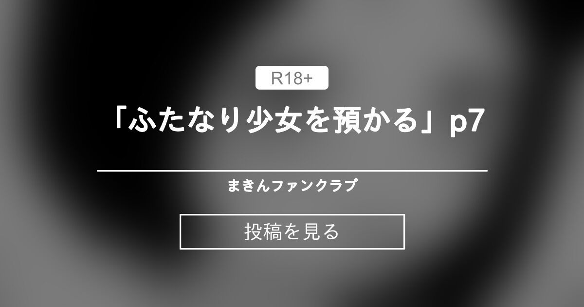 【ふたなり少女を預かる】 「ふたなり少女を預かる」p7 - まきんファンクラブ (まきん)の投稿｜ファンティア[Fantia]