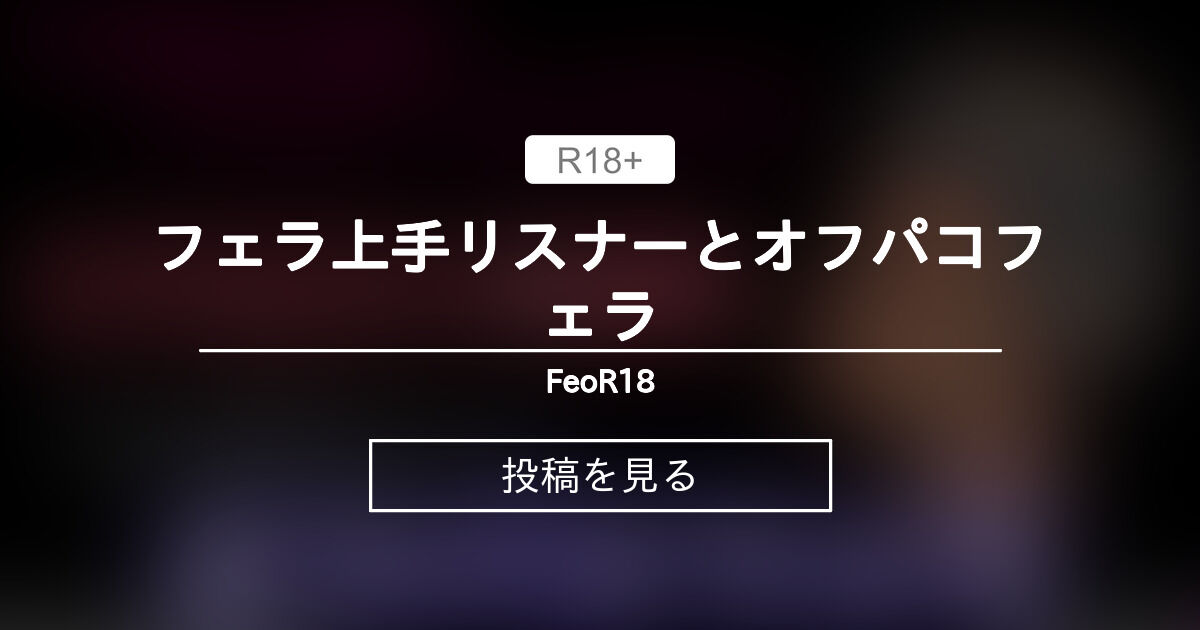 【音声作品】 フェラ上手リスナーとオフパコフェラ - FeoR18 (うー君)の投稿｜ファンティア[Fantia]