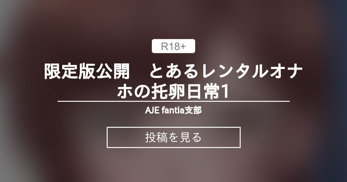 【ぶっかけ】 限定版公開 とあるレンタルオナホの托卵日常1 - AJE fantia支部 (AJE)の投稿｜ファンティア[Fantia]