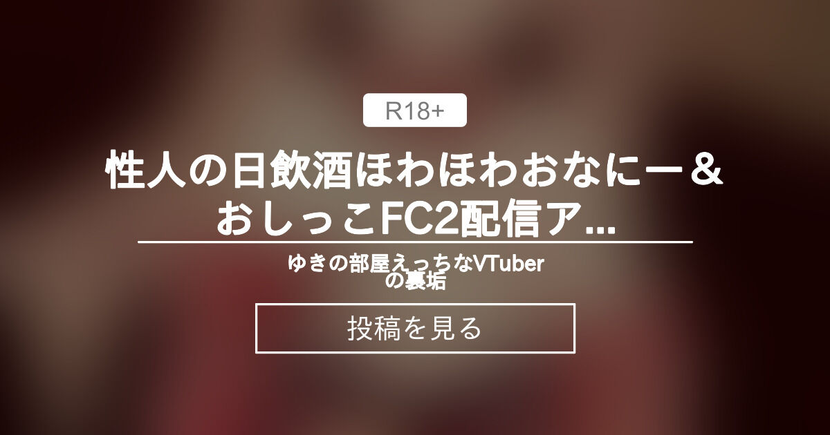 【R18】 💕性人の日💕飲酒ほわほわおなにー＆おしっこ💕FC2配信アーカイブ💕 - ゆきの部屋🔞えっちなVTuberの裏垢 (YUKI🔞裏垢)の投稿｜ファンティア[Fantia]