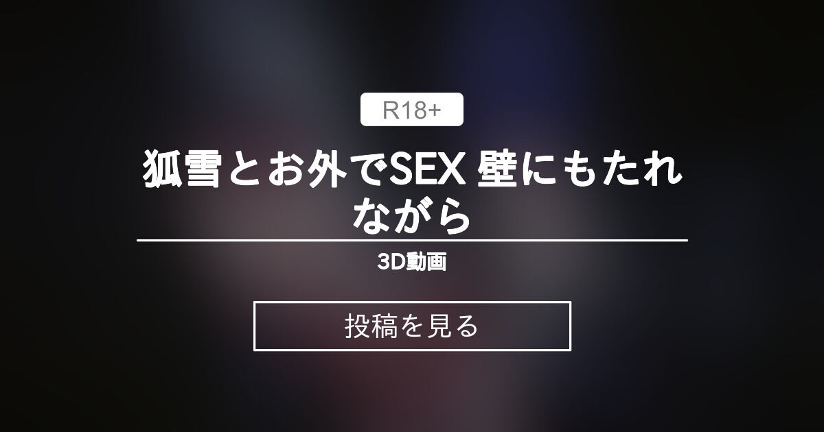 【3D】 狐雪とお外でSEX 壁にもたれながら - 3D動画 (式あやと)の投稿｜ファンティア[Fantia]
