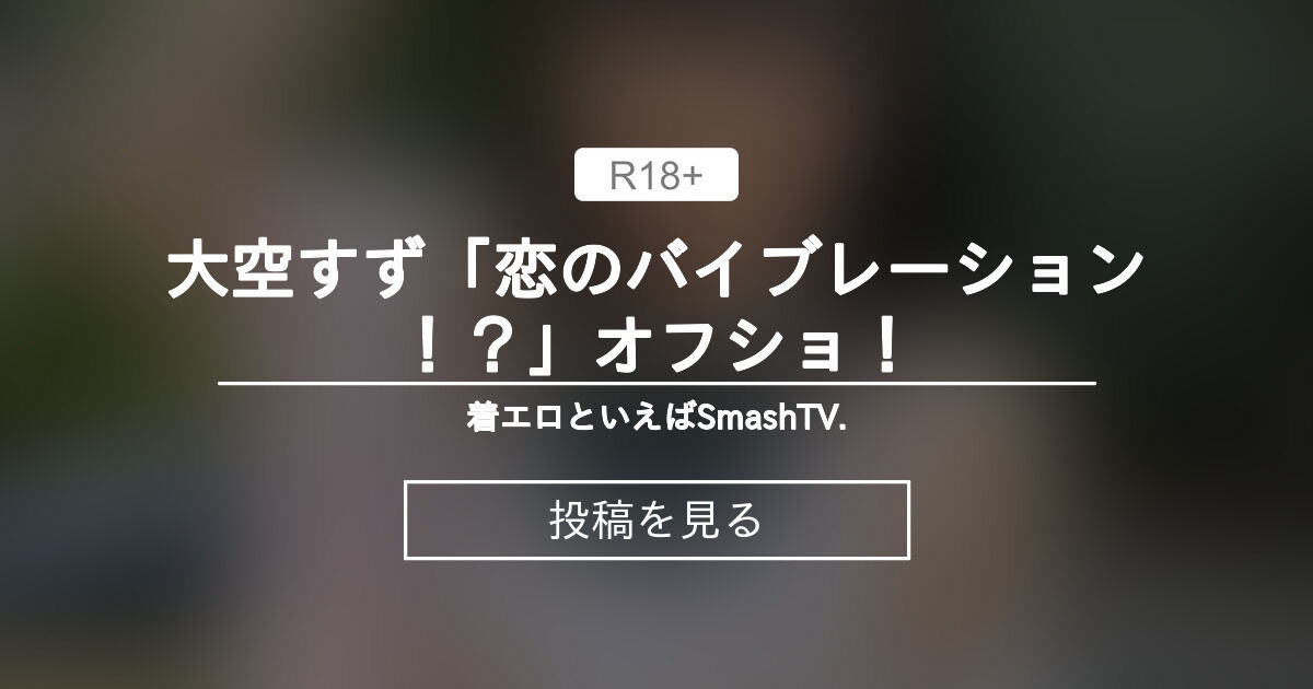 【オフショ】 大空すず「恋のバイブレーション！？」オフショ！ - 着エロといえばSmashTV. (SmashTV.)の投稿｜ファンティア[Fantia]