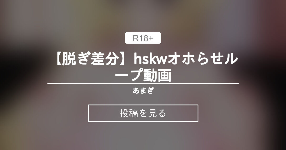【星川サラ】 【脱ぎ差分】hskwオホらせループ動画 - あまぎ (あまぎ)の投稿｜ファンティア[Fantia]