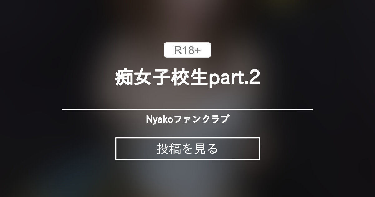 痴·女子校生part.2 - Nyakoファンクラブ (Nyako)の投稿｜ファンティア[Fantia]