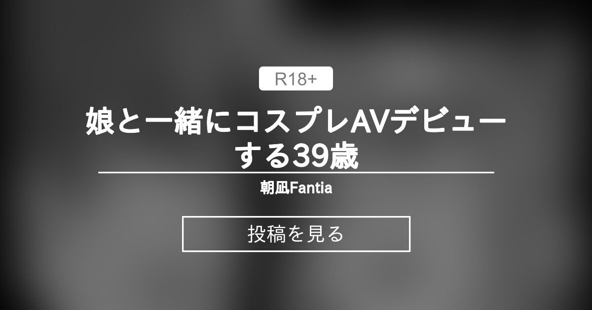 娘と一緒にコスプレAVデビューする39歳 - 朝凪×Fantia (朝凪)の投稿｜ファンティア[Fantia]