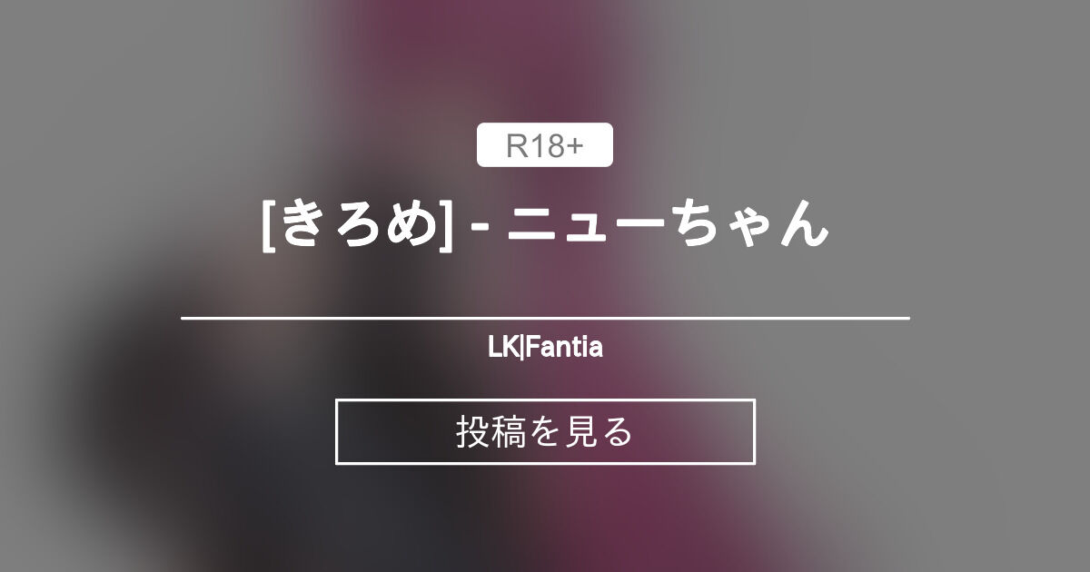[きろめ] - ニューちゃん - LK|Fantia (LK)の投稿｜ファンティア[Fantia]
