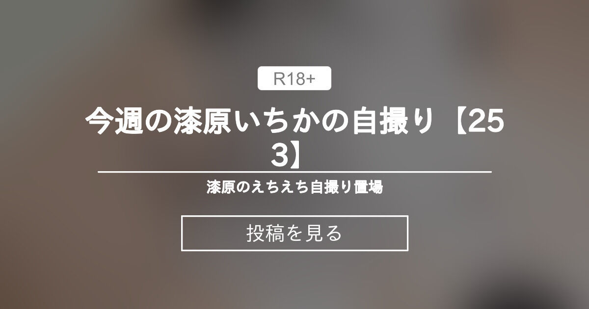 【自撮り】 今週の漆原いちかの自撮り【253】 - 漆原のえちえち自撮り置場 (漆原いちか)の投稿｜ファンティア[Fantia]