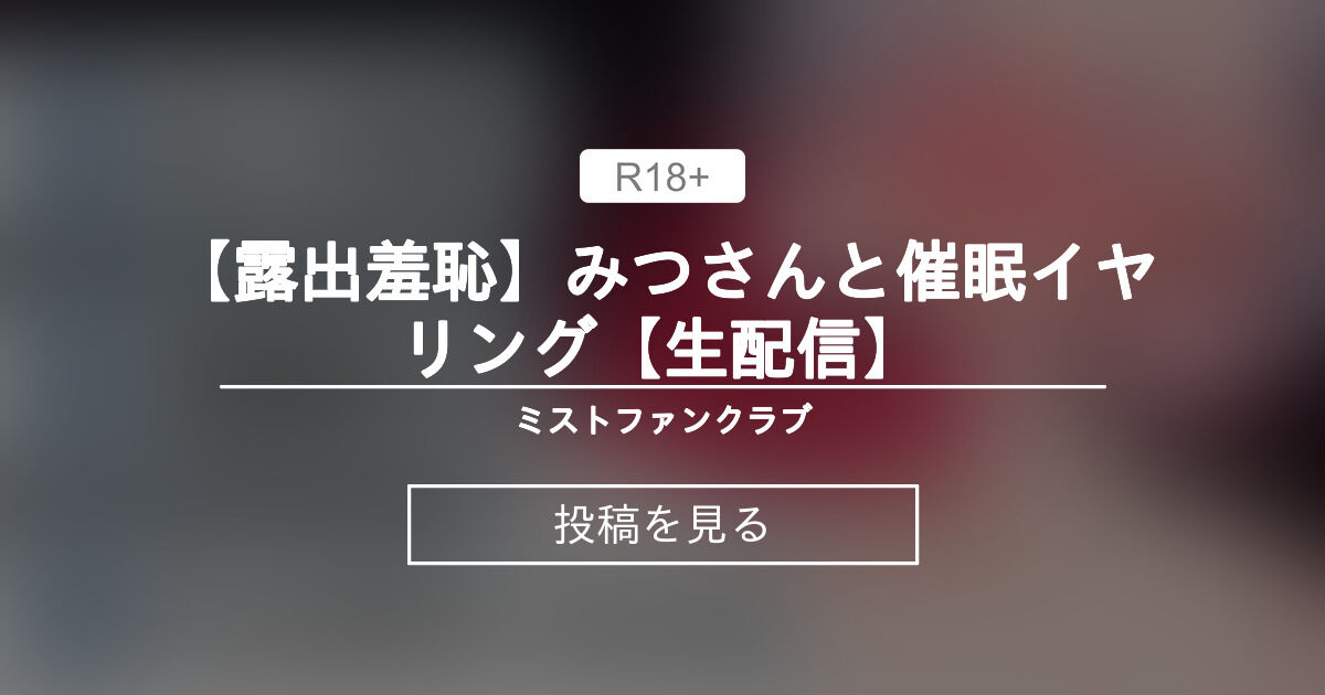 【mmd】 【露出羞恥】みつさんと〇〇イヤリング【生配信】 - ミストファンクラブ (ミスト)の投稿｜ファンティア[Fantia]