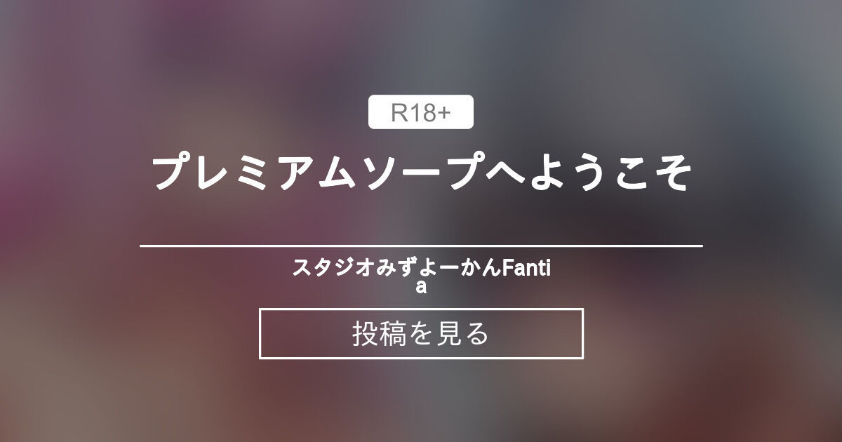 【AVパッケージ】 プレミアムソープへようこそ - スタジオみずよーかんFantia (東戸塚らいすた)の投稿｜ファンティア[Fantia]