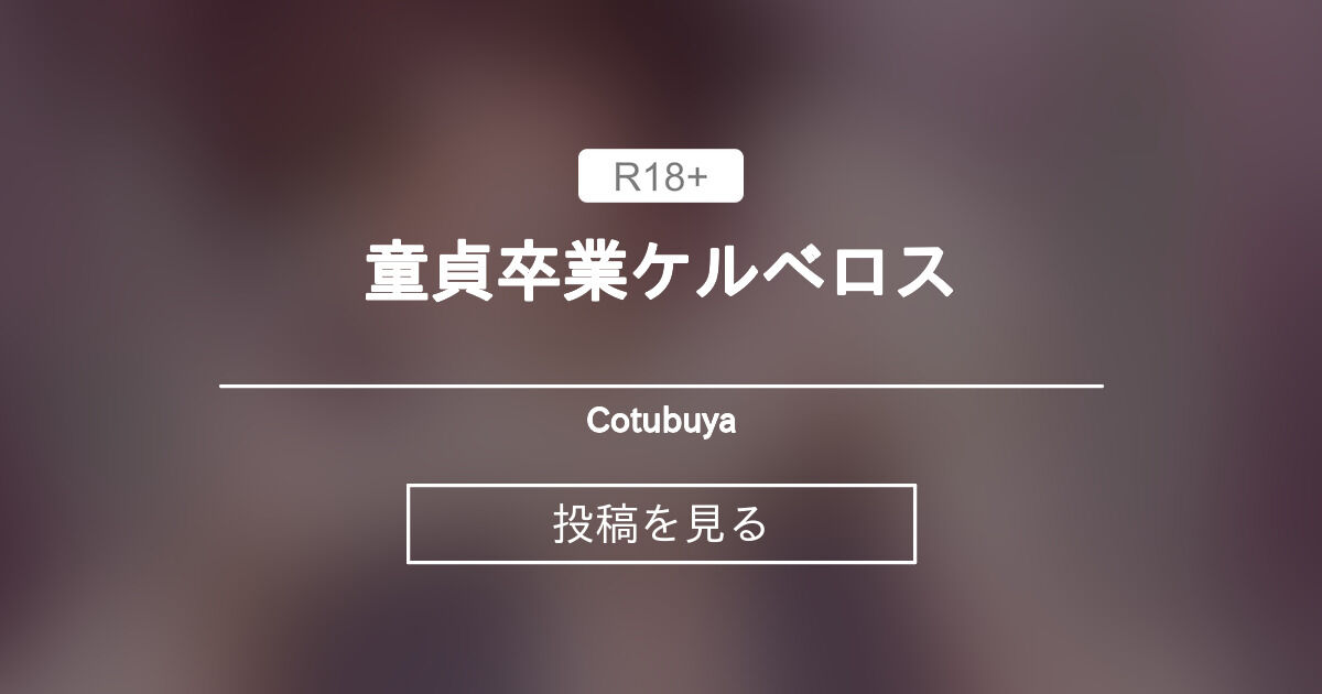 童貞卒業ケルベロス - Cotubuya (Cotu)の投稿｜ファンティア[Fantia]