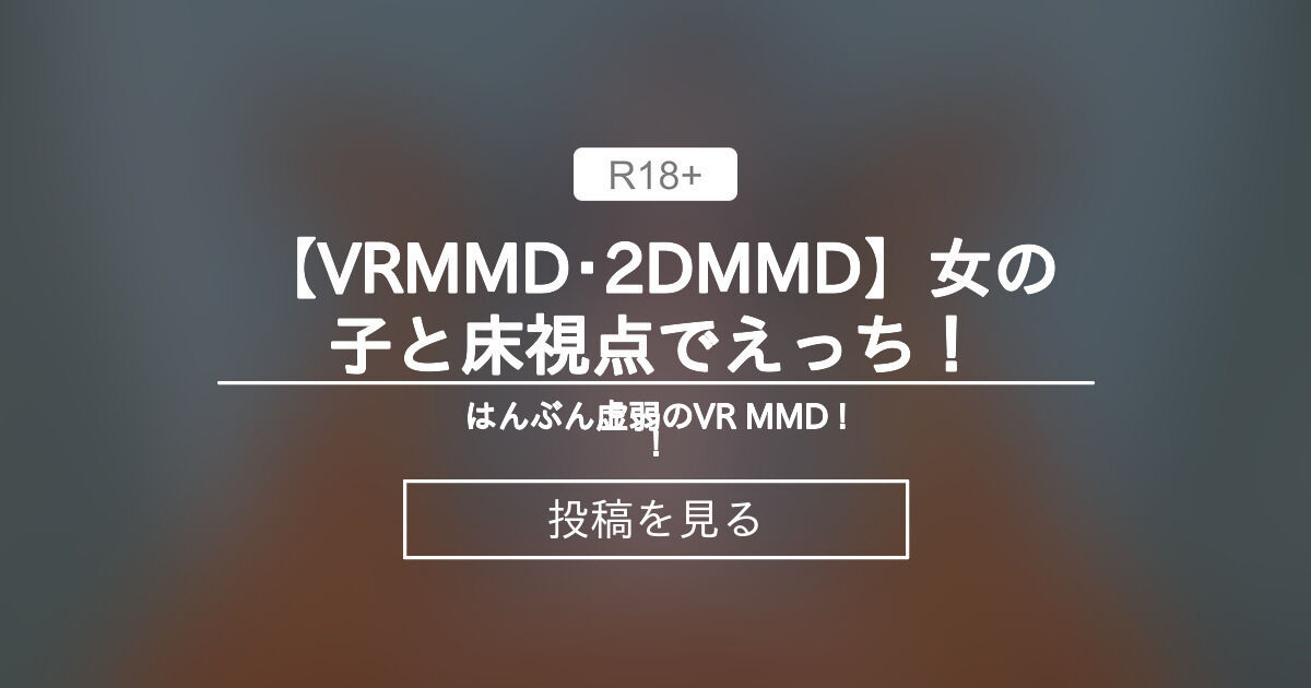 【VRMMD･2DMMD】女の子と床視点でえっち！ - はんぶん虚弱のVR MMD !! (はんぶん虚弱 VR MMD)の投稿｜ファンティア[Fantia]