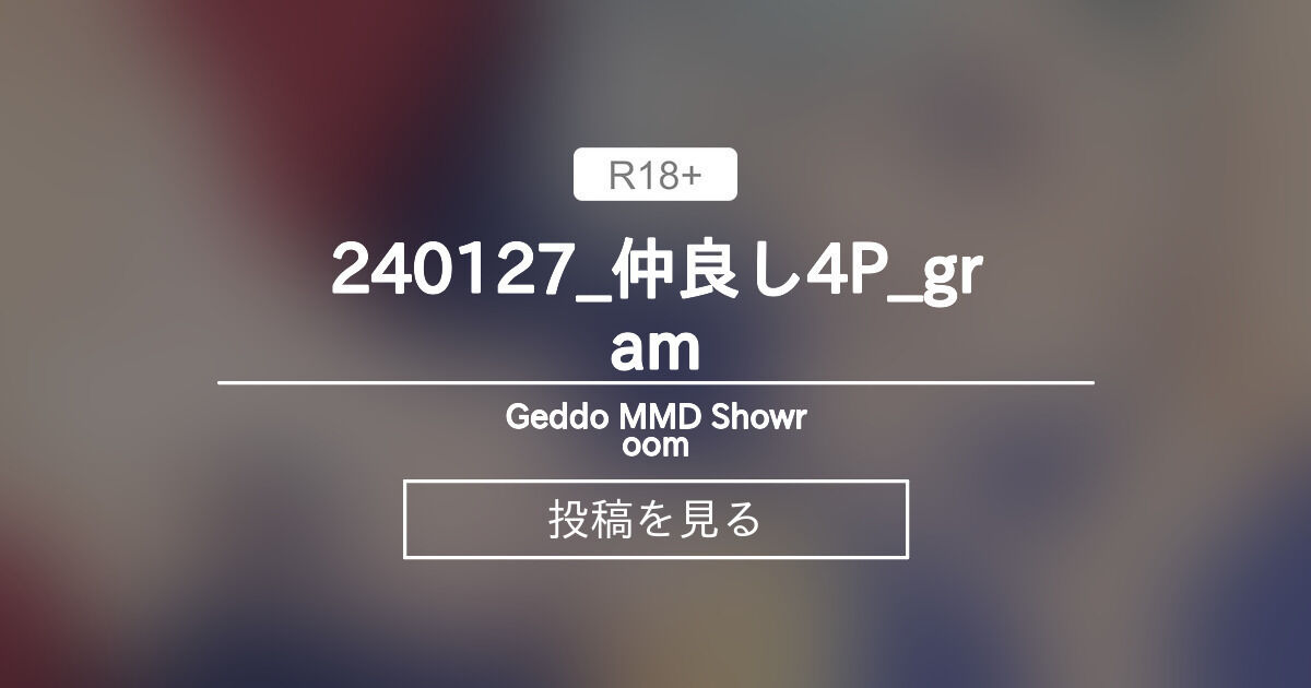 240127_仲良し4P_gram - Geddo MMD Showroom (Geddo)の投稿｜ファンティア[Fantia]