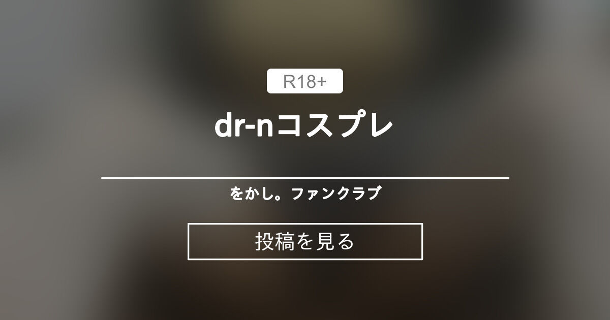 dr-nコスプレ - をかし。ファンクラブ (をかし。)の投稿｜ファンティア[Fantia]