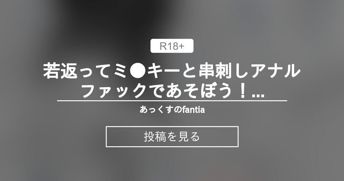 【オリジナル】 若返ってミ キーと串刺しアナルファックであそぼう！前編 - あっくすのfantia (あっくす)の投稿｜ファンティア[Fantia]