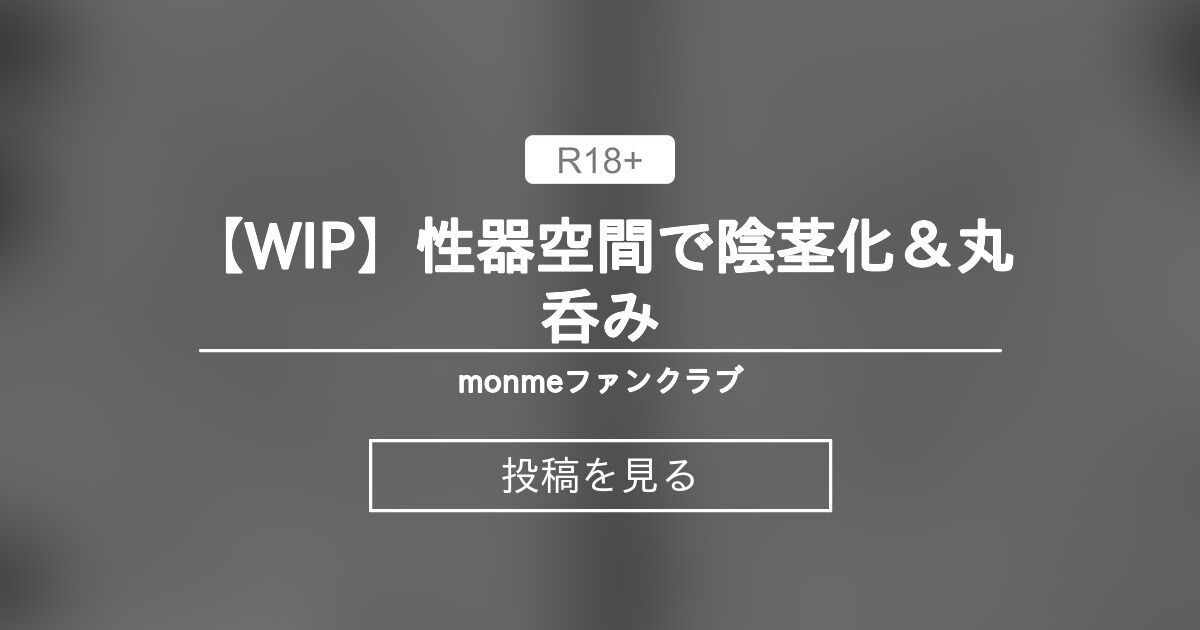 【WIP】 【WIP】性器空間で陰茎化＆丸呑み - monmeファンクラブ (monme)の投稿｜ファンティア[Fantia]