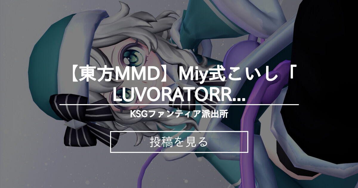 【東方】 【東方MMD】Miy式こいし「LUVORATORRRRRY!」 - KSGファンティア派出所 (KSG)の投稿｜ファンティア[Fantia]